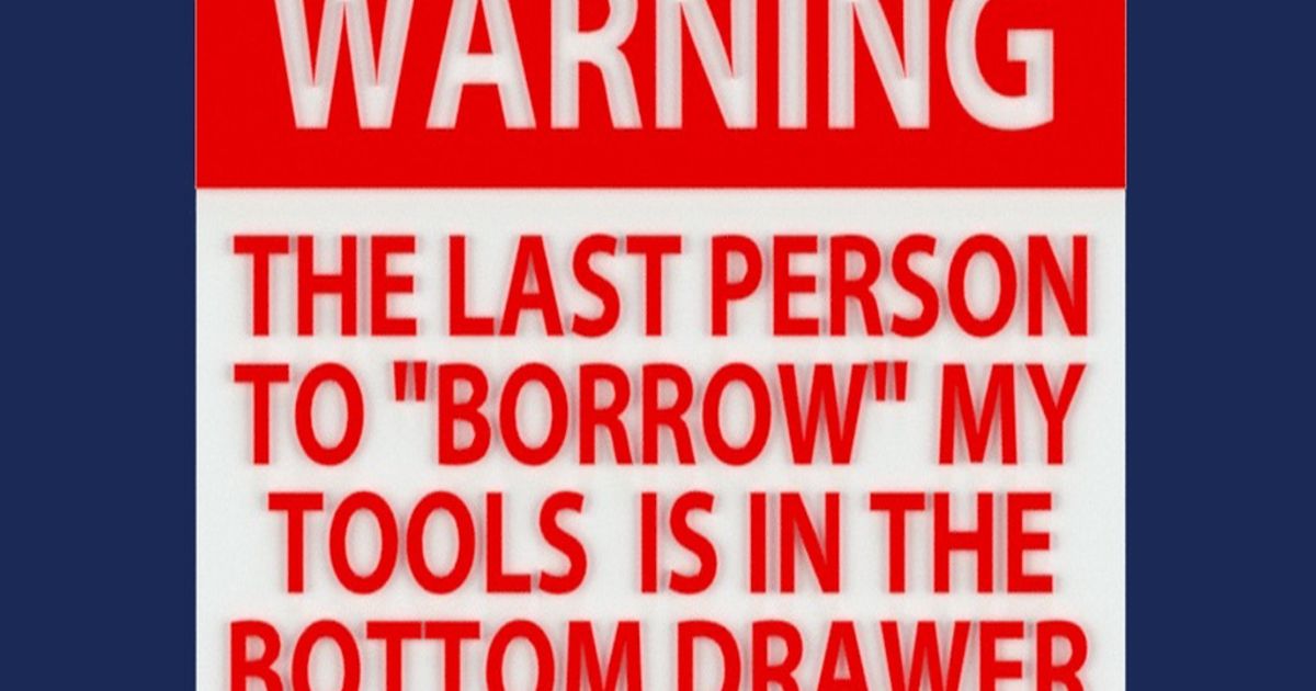 WARNING - THE LAST PERSON TO "BORROW" MY TOOLS IS IN THE BOTTOM DRAWER ...