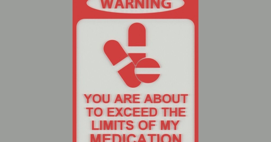 WARNING - YOU ARE ABOUT TO EXCEED THE LIMITS OF MY MEDICATION, sign by ...