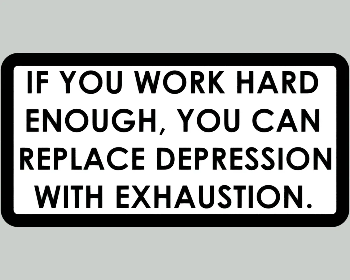 IF YOU WORK HARD ENOUGH, YOU CAN REPLACE DEPRESSION WITH EXHAUSTION ...